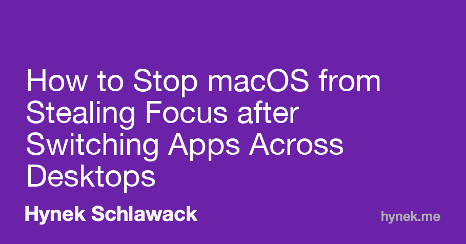 How to Stop macOS from Stealing Focus after Switching Apps Across Desktops